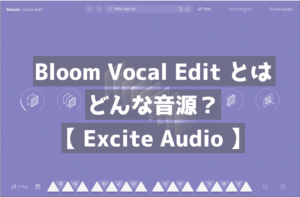 Bloom Vocal Edit とは、どんな音源？【 Excite Audio 】 | めはてコ